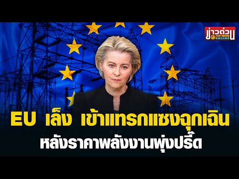 ไม่ไหวแล้ว EU วางแผนคุมตลาดไฟฟ้ายุโรป และปฏิรูปโครงสร้าง หลังค่าไฟพุ่งทะยานไม่เลิก | TOPNEWS