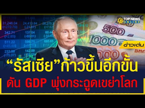 “รัสเซีย” กระโดดสูงเหนือ“สหรัฐ”ล่าสุด GDP พุ่ง 1.7 ล้านล้านดอลลาร์/ปี รวยวันรวยคืน | TOPNEWS