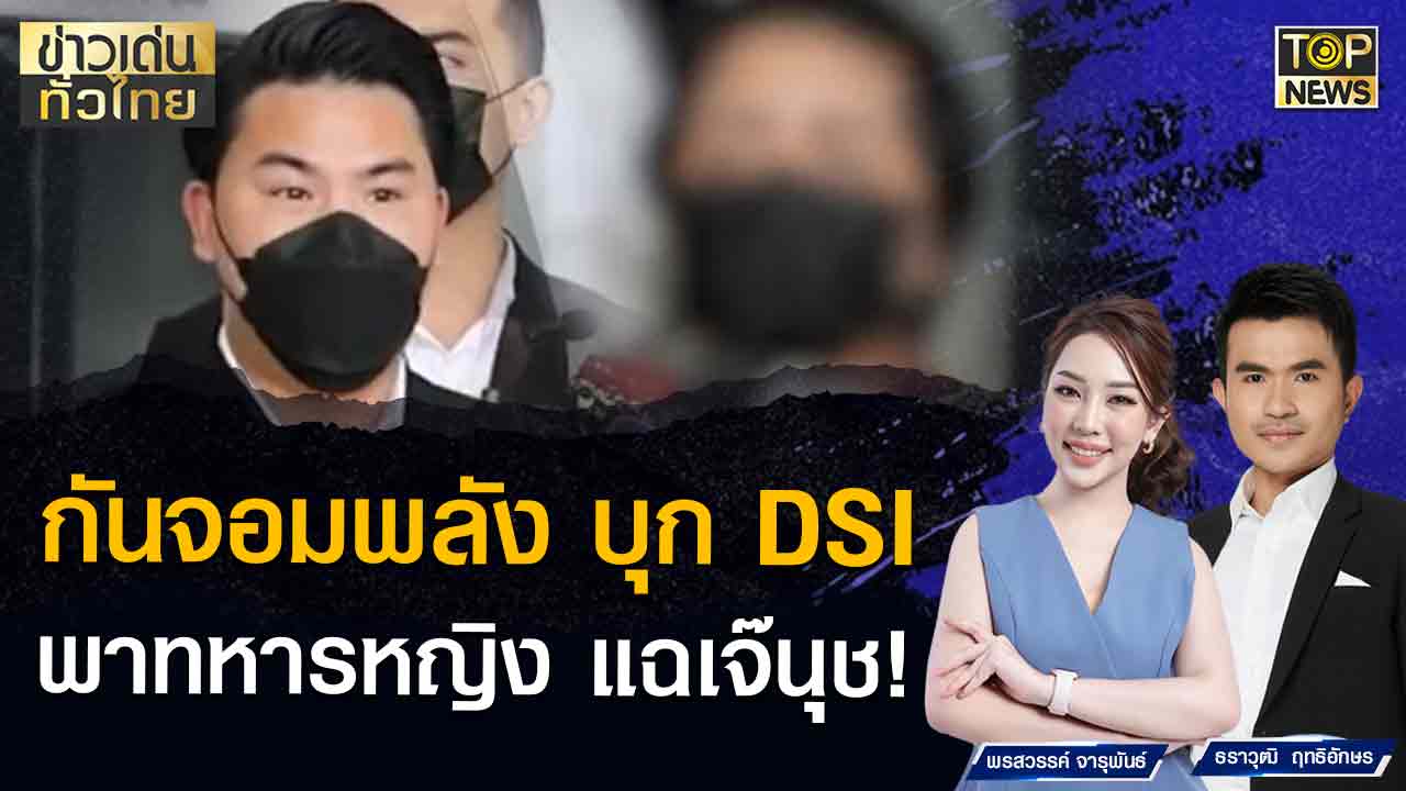 กันจอมพลัง บุก DSI พาทหารหญิง แฉเจ๊นุช! | TOPNEWS
