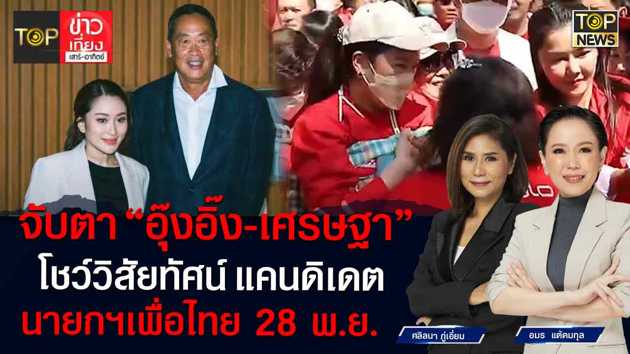 จับตา “อุ๊งอิ๊ง-เศรษฐส” โชว์วิสัยทัศน์แคนดิเดตนายกฯเพื่อไทย 28 พ.ย. | TOPNEWS