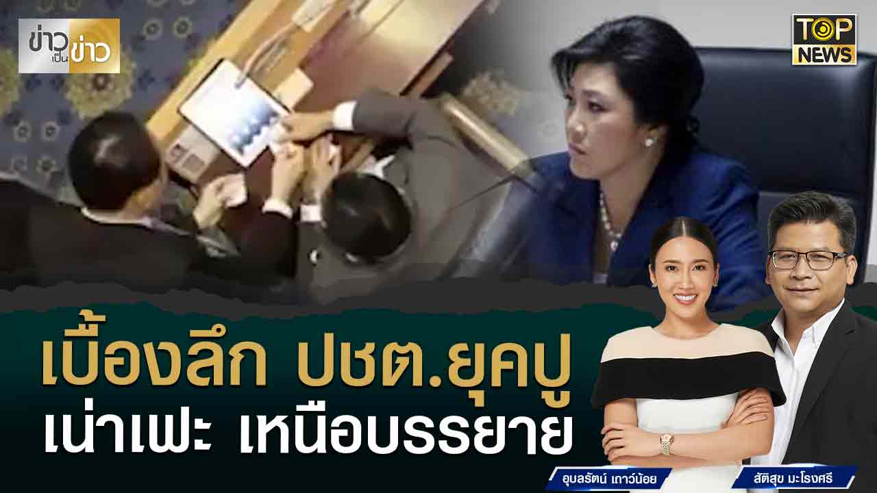 เปิดเบื้องลึก ประชาธิปไตย “ยุคยิ่งลักษณ์” กับความเน่าเฟะ เหนือบรรยาย | TOPNEWS