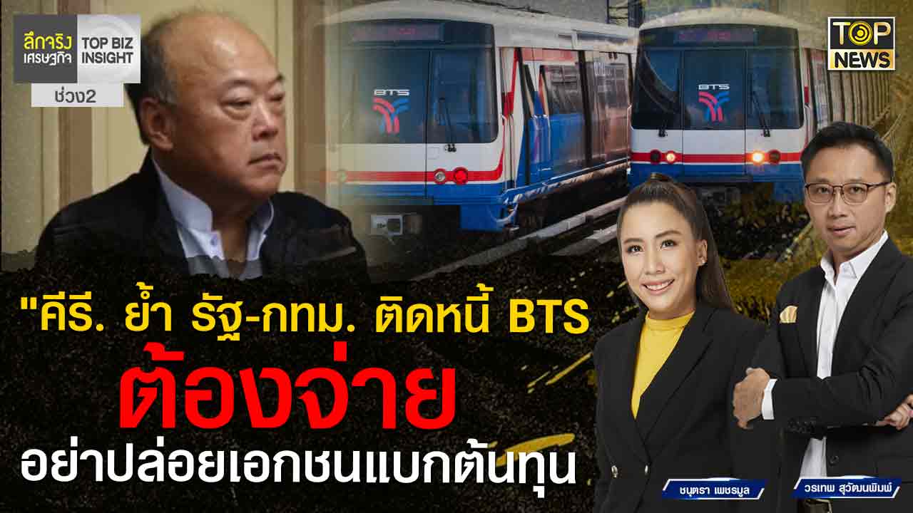 "คีรี. ย้ำ รัฐ-กทม. ติดหนี้ BTS ต้องจ่ายอย่าปล่อยเอกชนแบกต้นทุน - TOPNEWS