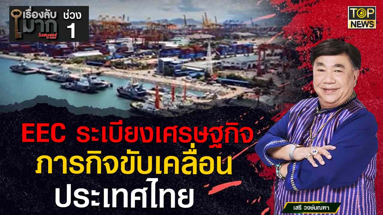 EEC ระเบียงเศรษฐกิจ ภารกิจขับเคลื่อนประเทศไทย ช่วง1 | TOPNEWS