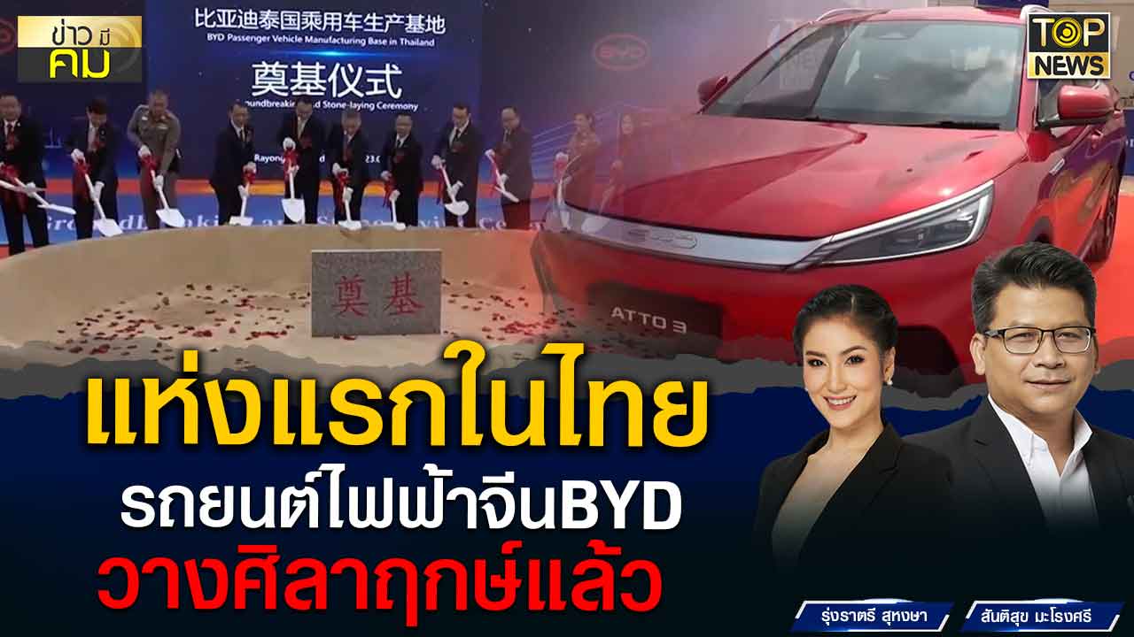 ค่ายรถยนต์ไฟฟ้าของจีน BYD วางศิลาฤกษ์ โรงงานแห่งแรกในไทย | TOPNEWS