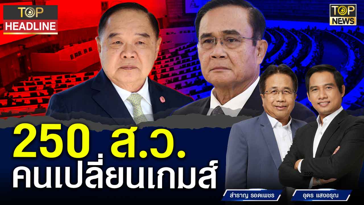 ไม่มีรัฐประหาร ไม่มีแลนด์สไลด์ มีแต่ 250 สว. คนเปลี่ยนเกมส์ | TOPNEWS