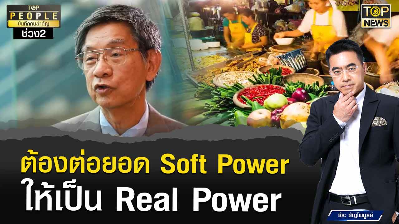 ต้องต่อยอด Soft Power ให้เป็น Real Power ช่วง2 | TOPNEWS