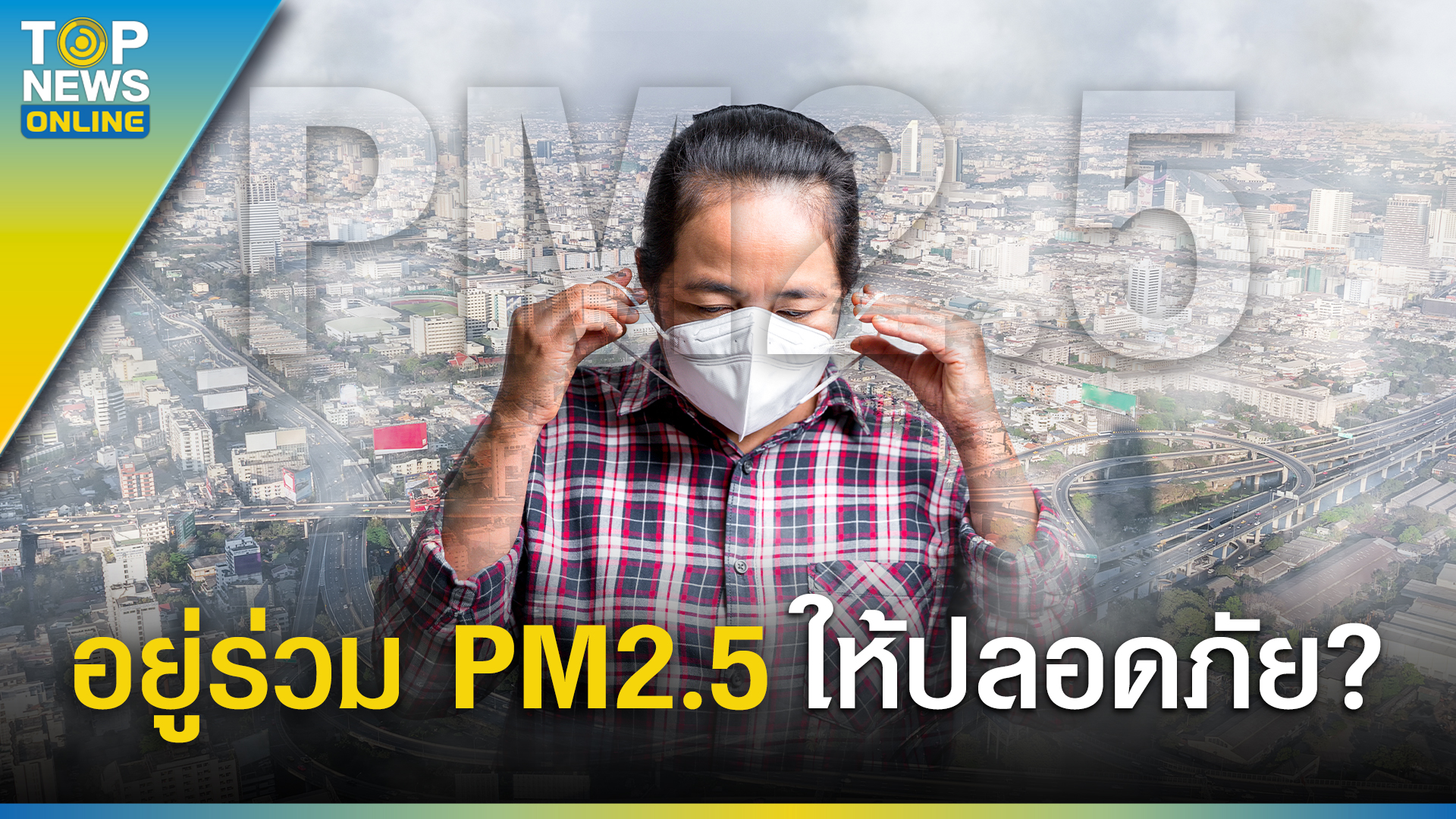 คนไทยหนีไม่พ้น PM2.5 ยังพุ่ง ปรับตัวอยู่ร่วมกับฝุ่นพิษตัวร้ายอย่างไร? | TOPNEWS