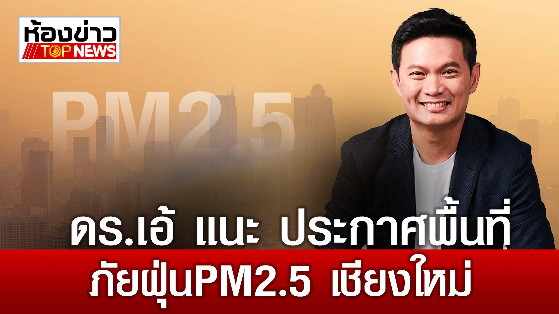 ดร.เอ้ แนะประกาศพื้นที่ภัยฝุ่น PM2.5 จ.เชียงใหม่ | TOPNEWS