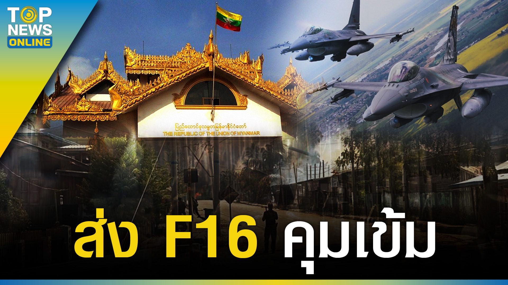ระอุ “ทอ.” ส่ง F16 ลาดตระเวน “กลุ่มต้าน” กร้าวเดินหน้าถล่มศูนย์บัญชาการทหารเนปิดอร์ | TOPNEWS